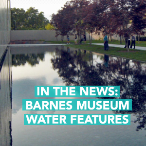 In The News: Barnes Museum Water Features